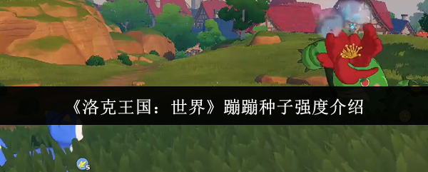 《洛克王国：世界》蹦蹦种子强度介绍 商业频道 中华网